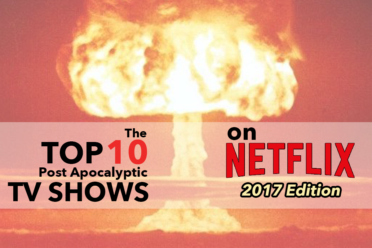 The Top 10 Post Apocalyptic TV Shows on Netflix – 2017 Edition